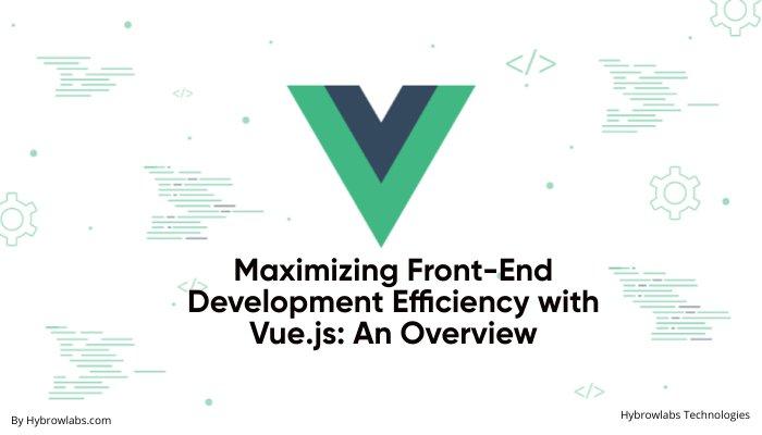 Maximizing Front-End Development Efficiency with Vue.js: An Overview