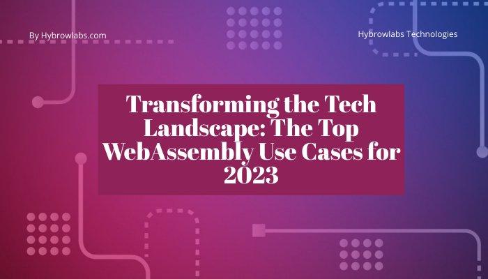 Transforming the Tech Landscape: The Top WebAssembly Use Cases for 2023